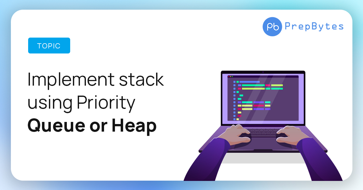 Implement stack using Priority Queue or Heap | Heap | Prepbytes